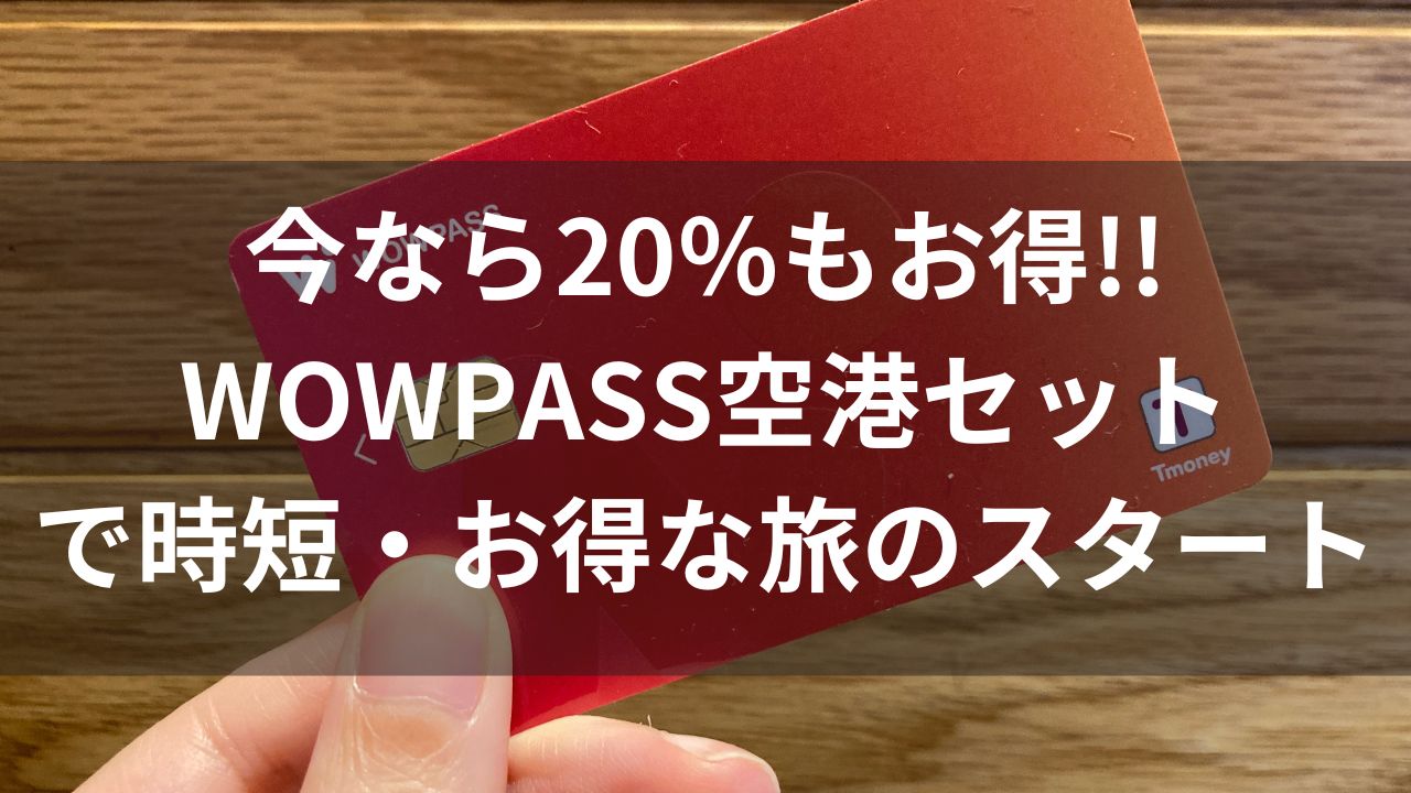 【招待コードあり】今なら20％もお得！WOW PASS空港セットで時短・お得に韓国旅行を始める手順を徹底解説｜おかるの旅ノート